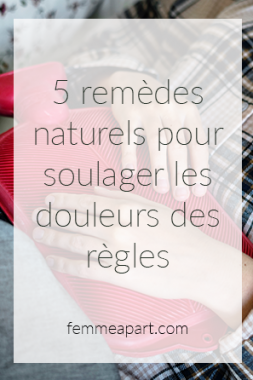 5 remèdes naturels pour soulager les douleurs des règles - Femme à part